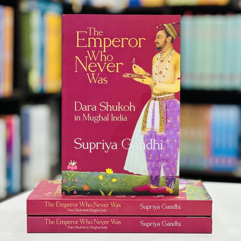 The Emperor Who Never Was : Dara Shukoh In Mughal India By Supriya ...